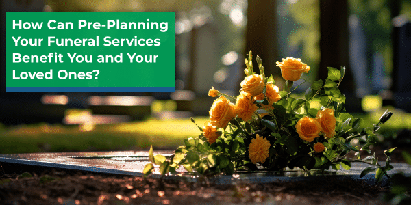 Ease the Burden: Benefits of Pre-Planning Funeral Services